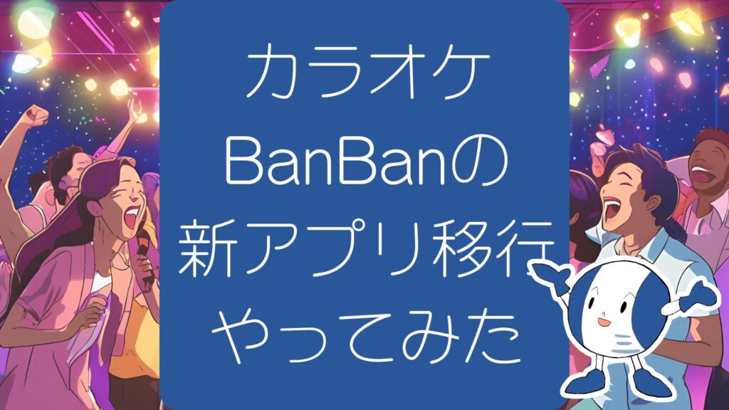 【手順】カラオケBanBanの新アプリ移行をやってみた | ワードは友達